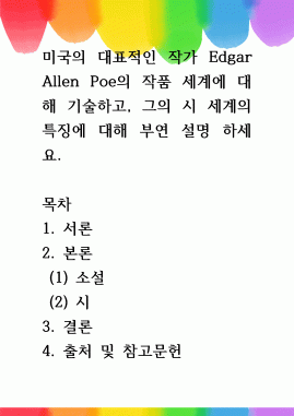 [ 미국의 대표적인 작가 Edgar Allen Poe의 작품 세계에 대해 기술하고, 그의 시 세계의 특징에 대해 부연 설명 하세요-1페이지