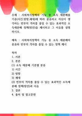 [ 사회복지정책의 기능 중 소득 재분배를 기준(시간,방향,세대)에 따라 분류하고 자신이 생각하는 빈부의 격차를 줄일 수 있는 효과적인 소득재분배 정책(방안)을 제시하고 그 이유를 설명하시오-1페이지