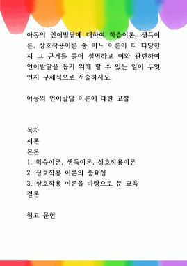 [ 아동의 언어발달에 대하여 학습이론, 생득이론, 상호작용이론 중 어느 이론이 더 타당한지 그 근거를 들어 설명하고 이와 관련하여 언어발달을 돕기 위해 할 수 있는 일이 무엇인지 구체적으로 서술하시오-1페이지