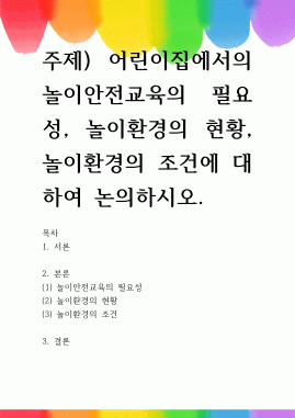 [ 어린이집에서의 놀이안전교육의 필요성, 놀이환경의 현황, 놀이환경의 조건에 대하여 논의하시오-1페이지