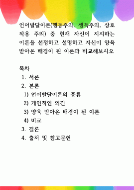 [ 언어발달이론(행동주의, 생득주의, 상호작용 주의) 중 현재 자신이 지지하는 이론을 선정하고 설명하고 자신이 양육 받아온 배경이 된 이론과 비교해보시오 ]-1페이지