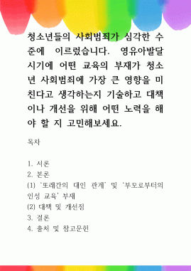 [ 영유아발달 시기에 어떤 교육의 부재가 청소년 사회범죄에 가장 큰 영향을 미친다고 생각하는지 기술하고 대책이나 개선을 위해 어떤 노력을 해야 할 지 고민해보세요-1페이지