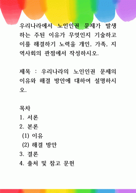 [ 우리나라에서 노인인권 문제가 발생하는 주된 이유가 무엇인지 기술하고 이를 해결하기 노력을 개인, 가족, 지역사회의 관점에서 작성하시오-1페이지