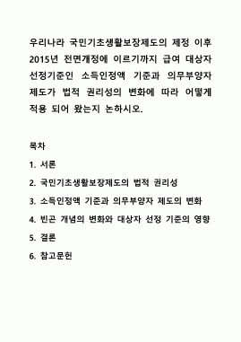 우리나라 국민기초생활보장제도의 제정 이후 2015년 전면개정에 이르기까지 급여 대상자 선정기준인 소득인정액 기준과 의무부양자 제도가 법적 권리성의 변화에 따라 어떻게 적용 되어 왔는지 논하시오.-1페이지