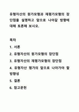 유형자산의 원가모형과 재평가모형의 장단점을 설명하고 앞으로 나아갈 방향에 대해 토론해 보시오.-1페이지