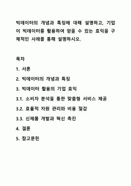 빅데이터의 개념과 특징에 대해 설명하고, 기업이 빅데이터를 활용하여 얻을 수 있는 효익을 구체적인 사례를 통해 설명하시오.-1페이지