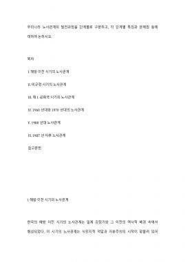 우리나라 노사관계의 발전과정을 단계별로 구분하고, 각 단계별 특징과 문제점 등에 대하여 논하시오.-1페이지