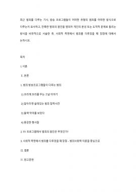 최근 범죄를 다루는 기사, 방송 프로그램들이 어떠한 유형의 범죄를 어떠한 방식으로 다루는지 묘사하고, 잔혹한 범죄의 원인을 범죄자 개인의 본성 또는 도덕적 문제로 돌리는 방식을 비판적으로 서술한 후, 사회적 측면에서 범죄를 다루었을 때 장점에 대해서 논하시오.-1페이지