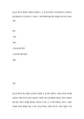 청소년 복지의 영역을 나열하여 설명하고, 그 중 청소년에게 가장 필요하다고 생각되는 복지영역을 하나 선정하여 그 이유와 그 복지영역에 대한 발전 방향을 제시하여 주세요.  서론 (2)-1페이지