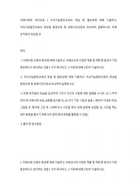 미래사회와 유아교육 ) 지속가능발전교육의 개념 및 필요성에 대해 기술하고, 지속가능발전교육의 특성을 환경교육 및 세계시민교육과 비교하여 설명하시오. 미래 유치원의 모습을 상 (2)-1페이지