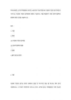 부모교육론 ) 근대 국제결혼과 외국인 노동자의 국내 취업으로 다문화 가정이 증가하면서 나타나는 다문화 가정의 문제점에 대해서 기술하고, 이를 해결하기 위한 정부지원책의 방향에 대한 의견을 서술하시오.-1페이지