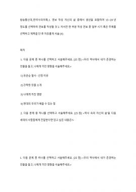 방송통신대_한국사의이해_1. 연보 작성  자신의 삶 중에서 생년을 포함하여 15~20년 정도를 선택하여 연보를 작성할 것 2. 자서전 한 부분 작성  연보 중 일부 시기 혹은 주제를 선택하고 제목을 단 후 자유롭게 서술 (4)-1페이지