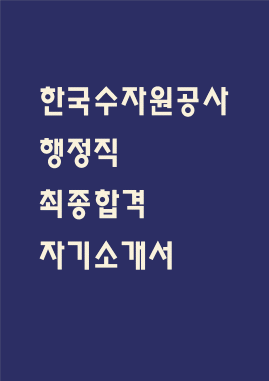 [한국수자원공사 자소서] 한국수자원공사 행정직 최종합격 자기소개서 – 한국수자원공사 자기소개서,자소서 예문-1페이지