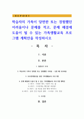 학습자의 가족이 당면한 또는 경험했던 어려움이나 문제를 적고, 문제 해결에 도움이 될 수 있는 가족생활교육 프로그램 계획안을 작성하시오-1페이지