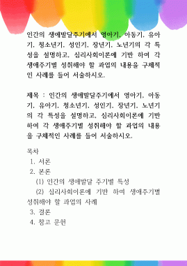 [ 인간의 생애발달주기에서 영아기, 아동기, 유아기, 청소년기, 성인기, 장년기, 노년기의 각 특성을 설명하고, 심리사회이론에 기반 하여 각 생애주기별 성취해야 할 과업의 내용을 구체적인 사례를 들어 서술하시오-1페이지