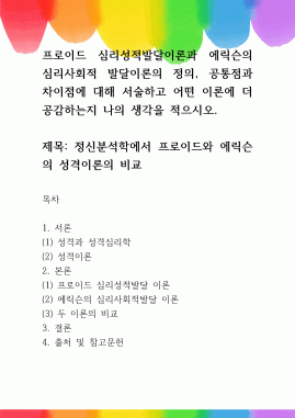 [ 프로이드 심리성적발달이론과 에릭슨의 심리사회적 발달이론의 정의, 공통점과 차이점에 대해 서술하고 어떤 이론에 더 공감하는지 나의 생각을 적으시오-1페이지