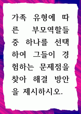 [ 가족 유형에 따른 부모역할들 중 하나를 선택하여 그들이 경험하는 문제점 ]-1페이지