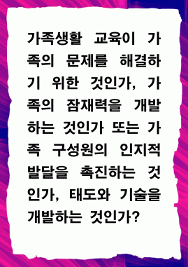 [ 가족생활 교육이 가족의 문제를 해결하기 위한 것인가, 가족의 잠재력을 개발하는 것인가 또는 가족 구성원의 인지적 발달을 촉진하는 것인가 ]-1페이지