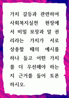 [ 가치 갈등과 관련하여 사회복지실천 현장에서 비밀 보장과 알 권리라는 가치가 서로 상충할 때의 예시 ]-1페이지