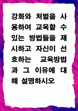 [ 강화와 처벌을 사용하여 교육할 수 있는 방법들을 제시하고 자신이 선호하는 교육방법과 그 이유에 대해 설명하시오 ]-1페이지