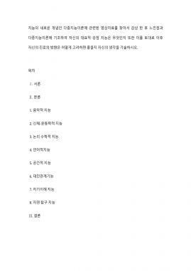 지능의 새로운 개념인 다중지능이론에 관련된 영상자료를 찾아서 감상 한 후 느낀점과 다중지능이론에 기초하여 자신의 대표적 강점 지능은 무엇인지 또한 이를 토대로 이후 자신의 진로의 방향은 어떻게 고려하면 좋을지 자신의 생각을 기술하시오.-1페이지