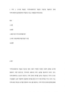 1주차 2교시에 학습한 “지역사회복지의 개념과 이념”을 개술하고 현재 지역사회복지실천현장에서 적용되고 있는 사례를 분석해 보세요. (2)-1페이지