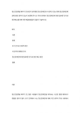 정신건강론을 배우기 전 본인이 생각했던 정신장애인과 수강하고 있는 현재 정신장애인에 관해 변한 생각이 있는지 토론해 주시고 우리나라에서 정신장애인에 대한 올바른 인식과 편견해소를 위해 어떤 해결방법들이 있을지 기술하시오-1페이지