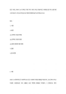 인간 사회 ) 코로나 19의 확산 이후 우리 사회 나타난 대표적인 사회현상 중 하나 골라 왜 그런 현상이 나타났으며 앞으로 어떻게 변화해 갈지 분석해 보시오.!!-1페이지