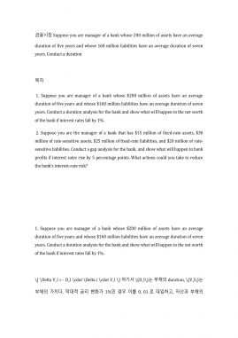 금융시장 Suppose you are manager of a bank whose 200 million of assets have an average duration of five years and whose 160 million liabilities have an average duration of seven years. Conduct a duration-1페이지