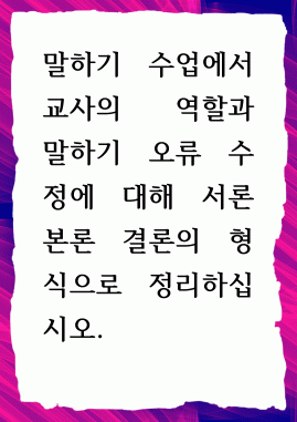 [ 말하기 수업에서 교사의 역할과 말하기 오류 수정에 대해 서론 본론 결론의 형식으로 정리하십시오 ]-1페이지