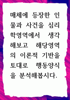 [ 매체에 등장한 인물과 사건을 심리학영역에서 생각해보고 해당영역의 이론적 기반 ]-1페이지