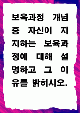 [ 보육과정 개념 중 자신이 지지하는 보육과정에 대해 설명하고 그 이유를 밝히시오 ]-1페이지