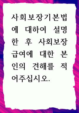 [ 사회보장기본법에 대하여 설명한 후 사회보장급여에 대한 본인의 견해를 적어주십시오-1페이지