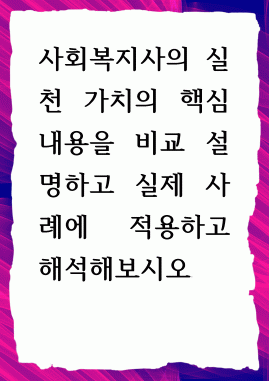 [ 사회복지사의 실천 가치의 핵심내용을 비교 설명하고 실제 사례에 적용 ]-1페이지