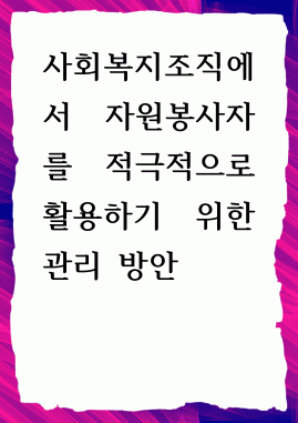 [ 사회복지조직에서 자원봉사자를 적극적으로 활용하기 위한 관리 방안 ]-1페이지