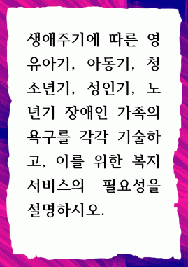 [ 생애주기에 따른 영유아기, 아동기, 청소년기, 성인기, 노년기 장애인 가족의 욕구를 각각 기술 ]-1페이지