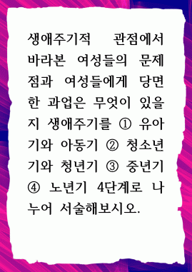 [ 생애주기적 관점에서 바라본 여성들의 문제점과 여성들에게 당면한 과업은 무엇이 있을지 생애주기를 유아기와 아동기 청소년기와 청년기 중년기 노년기 4단계 ]-1페이지