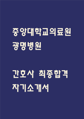 [중앙대학교의료원 광명병원 자소서] 중앙대학교병원 광명병원 간호사 최종합격 자기소개서 – 간호사 자소서 자기소개서 예문-1페이지