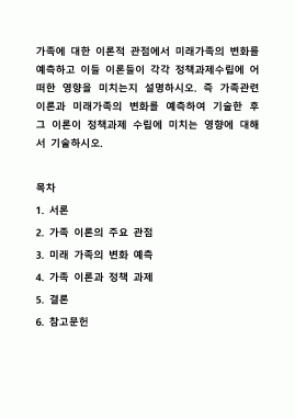 가족에 대한 이론적 관점에서 미래가족의 변화를 예측하고 이들 이론들이 각각 정책과제수립에 어떠한 영향을 미치는지 설명하시오. 즉 가족관련이론과 미래가족의 변화를 예측하여 기술한 후 그 이론이 정책과제 수립에 미치는 영향에 대해서 기술하시오.-1페이지