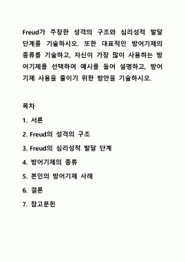 Freud가 주장한 성격의 구조와 심리성적 발달 단계를 기술하시오. 또한 대표적인 방어기제의 종류를 기술하고, 자신이 가장 많이 사용하는 방어기제를 선택하여 예시를 들어 설명하고, 방어기제 사용을 줄이기 위한 방안을 기술하시오.-1페이지