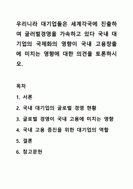 우리니라 대기업들은 세계각국에 진출하여 글러벌경영을 가속하고 있다 국내 대기업의 국제화의 영향이 국내 고용창출에 미치는 영향에 대한 의견을 토론하시오.-1페이지