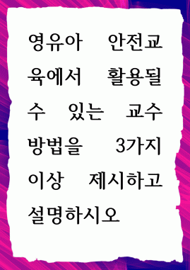 [ 영유아 안전교육에서 활용될 수 있는 교수 방법을 3가지 ]-1페이지