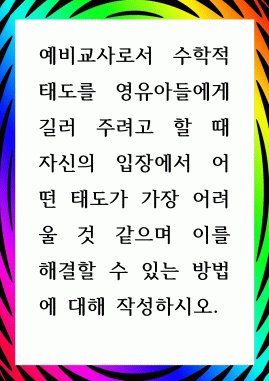 [ 예비교사로서 수학적 태도를 영유아들에게 길러 주려고 할 때 자신의 입장에서 어떤 태도가 가장 어려울 것 같으며 이를 해결할 수 있는 방법 ]-1페이지