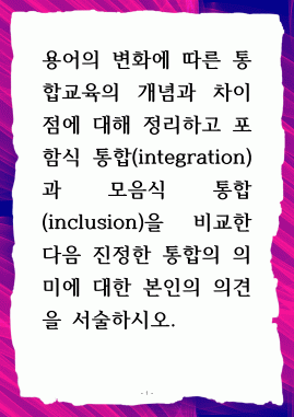 [ 용어의 변화에 따른 통합교육의 개념과 차이점에 대해 정리하고 포함식 통합과 모음식 통합을 비교 ]-1페이지