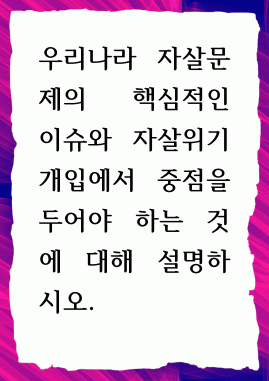 [ 우리나라 자살문제의 핵심적인 이슈와 자살위기 개입에서 중점을 두어야 하는 것에 대해 설명 ]-1페이지