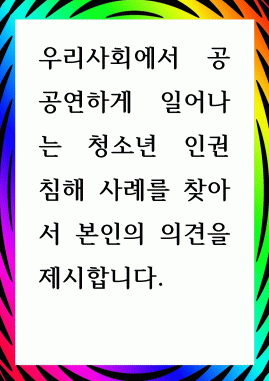 [ 우리사회에서 공공연하게 일어나는 청소년 인권 침해 사례를 찾아서 본인의 의견을 제시 ]-1페이지