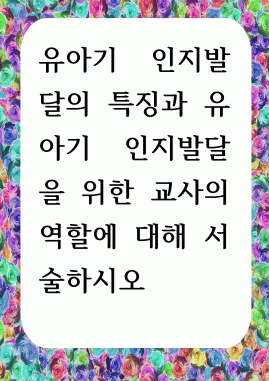 [ 유아기 인지발달의 특징과 유아기 인지발달을 위한 교사의 역할에 대해 서술하시오 ]-1페이지