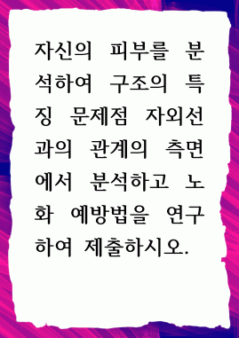 [ 자신의 피부를 분석하여 구조의 특징 문제점 자외선과의 관계의 측면에서 분석 ]-1페이지