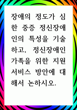 [ 장애의 정도가 심한 중증 정신장애인의 특성을 기술하고, 정신장애인가족을 위한 지원서비스 방안 ]-1페이지