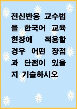 [ 전신반응 교수법을 한국어 교육현장에 적용할 경우 어떤 장점과 단점이 있을지 기술하시오 ]-1페이지